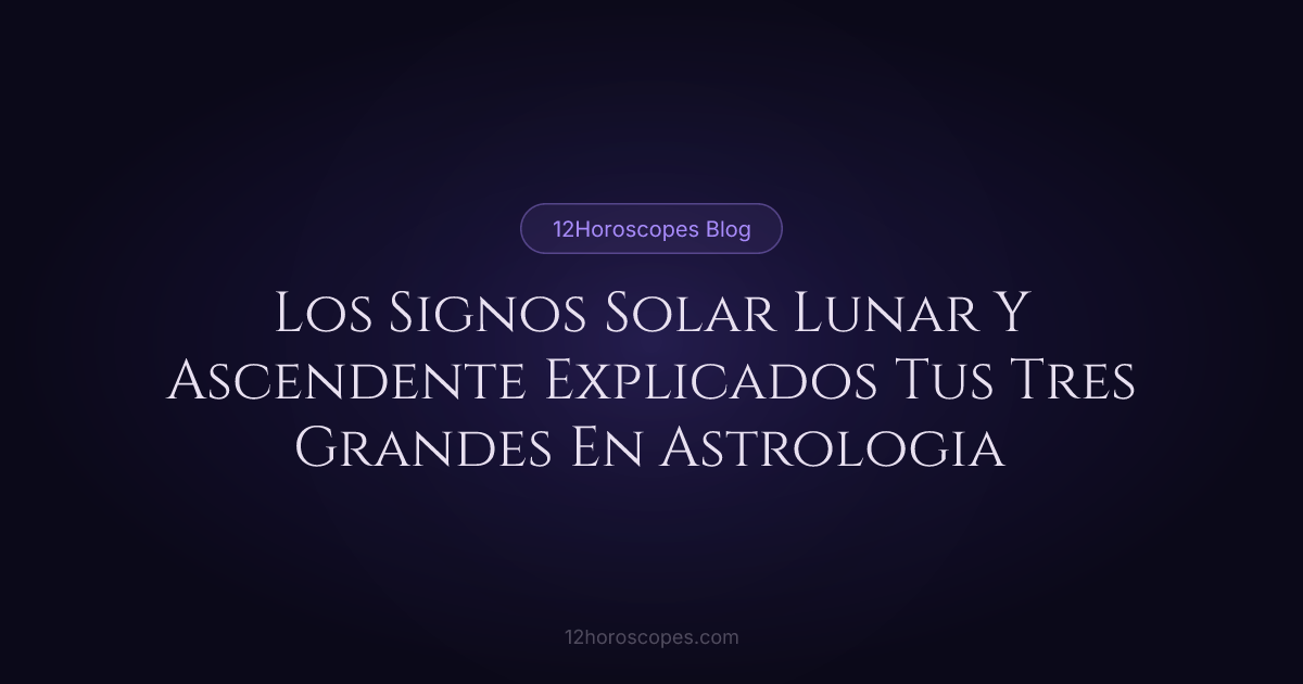 Signo Solar, Lunar y Ascendente: Guía de los Tres Grandes | 12Horoscopes