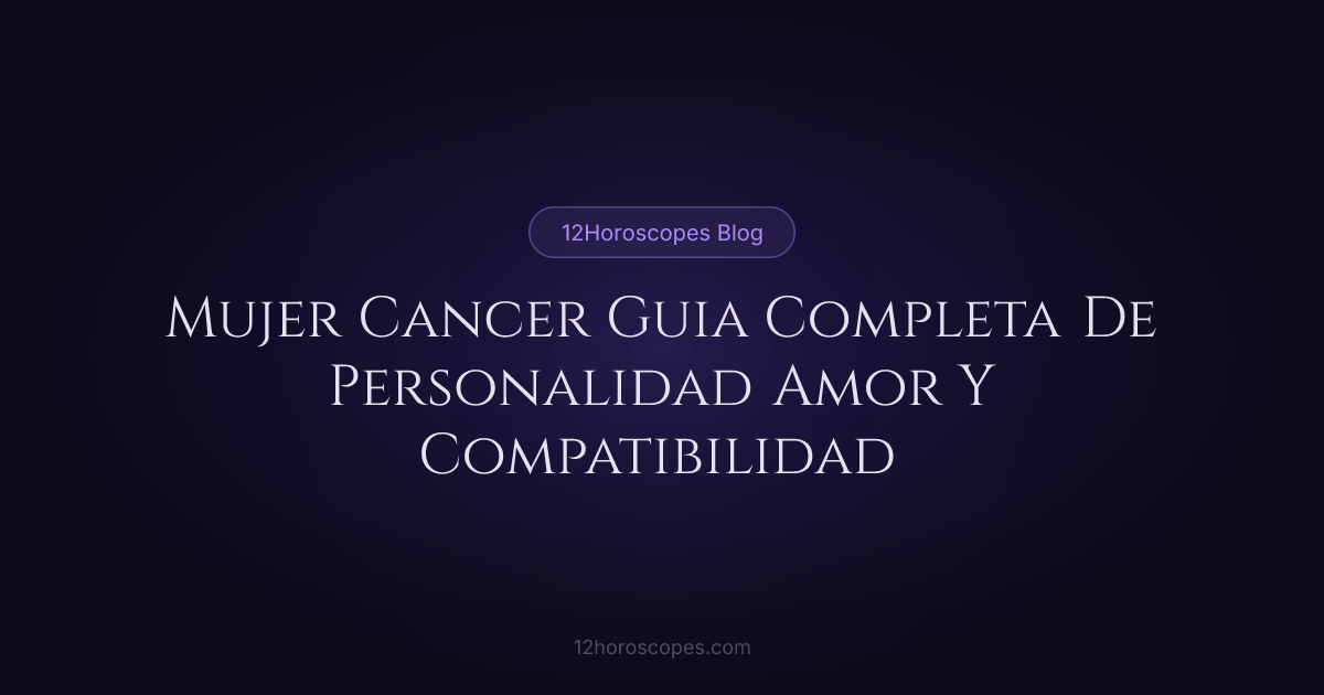 Mujer Cáncer: Guía de Personalidad y Amor | 12Horoscopes